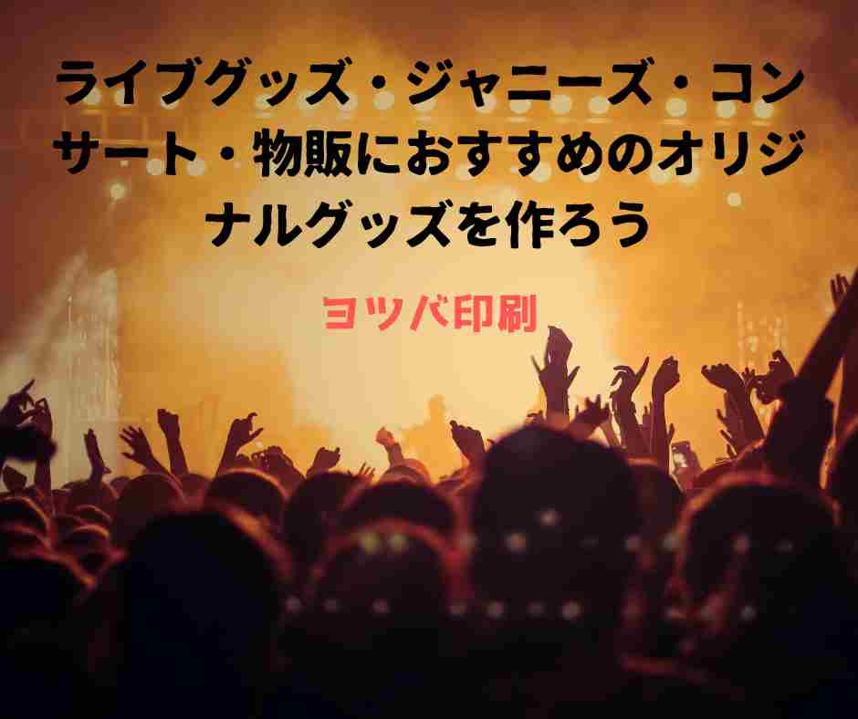 ライブグッズ・コンサート・物販におすすめのオリジナルグッズを作ろう - ヨツバ印刷